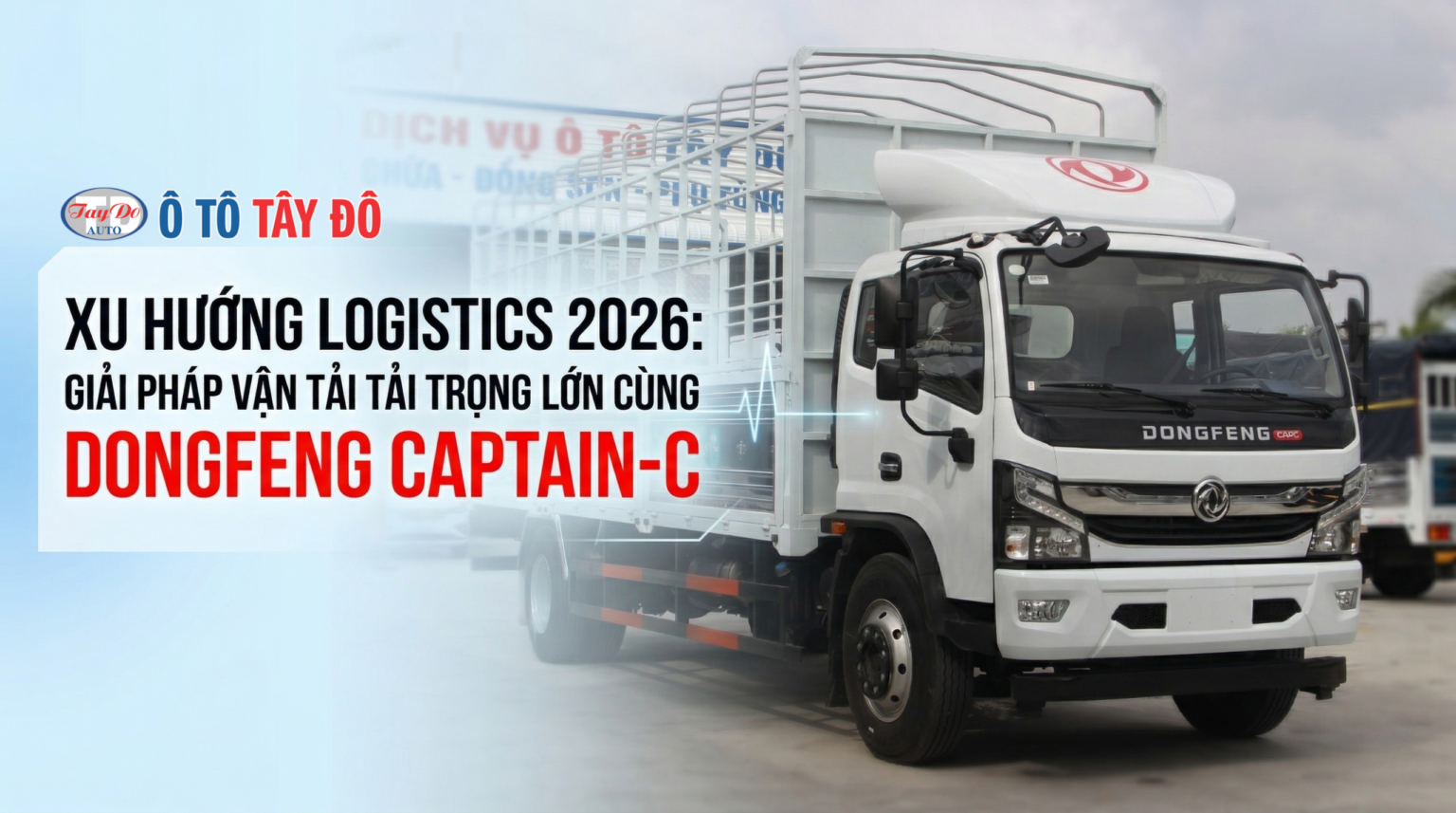 Xu Hướng Logistics 2026: Giải Pháp Vận Tải Lớn Với Dongfeng Captain-C